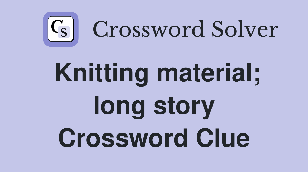 Knitting material; long story - Crossword Clue Answers - Crossword Solver